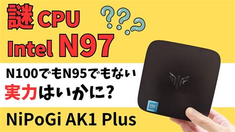 謎cpu Intel N97 またまた登場ローエンドcpuミニpc 大人気のn100 N95の中間cpu 存在自体も謎なcpuの実力はいかに 【nipogi Ak1 Plus】格安ミニ