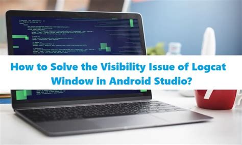 6 Steps To Solve The Visibility Issue Of Logcat Window In Android Studio