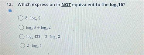 Solved 12 Which Expression In NOT Equivalent To The Log X16 8 Log