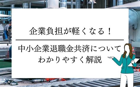 企業負担が軽くなる！中小企業退職金共済についてわかりやすく解説