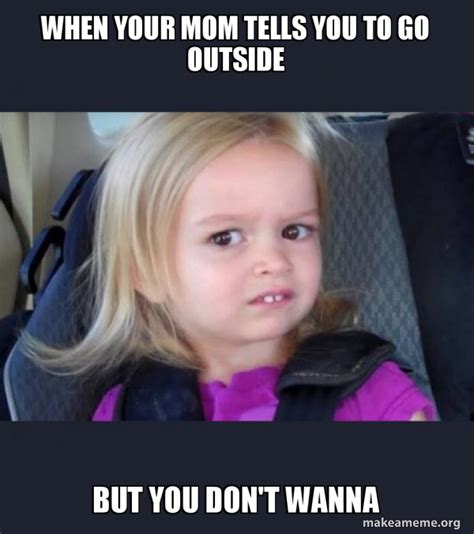 When Your Mom Tells You To Go Outside But You Dont Wanna Side Eyes Chloe Make A Meme