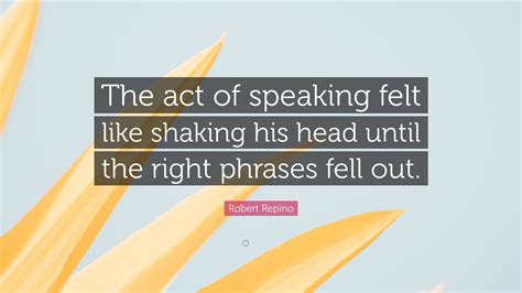 Robert Repino Quote “the Act Of Speaking Felt Like Shaking His Head