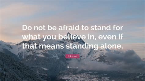 Unknown Quote Do Not Be Afraid To Stand For What You Believe In Even If That Means Standing
