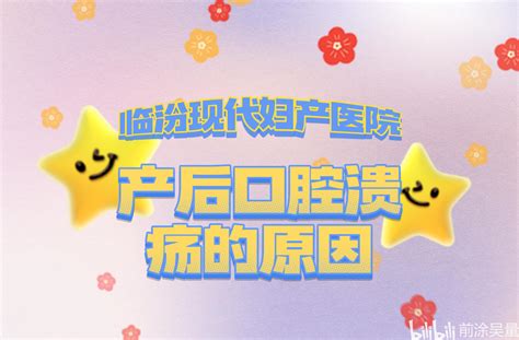 临汾现代妇产医院 产后口腔溃疡的原因 哔哩哔哩