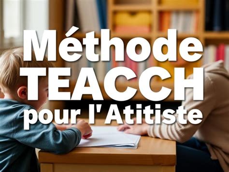 Méthode Teacch Pour Lautisme Découvrez Comment Elle Transforme Des