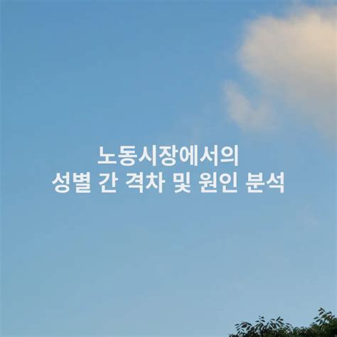 노동시장에서의 성별 간 격차와 원인 분석