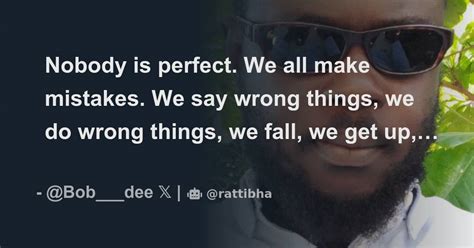 Nobody Is Perfect We All Make Mistakes We Say Wrong Things We Do