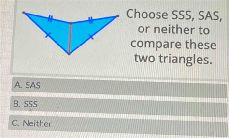 Solved Choose Sss Sas Or Neither To Compare These Two Triangles A Sas B Sss “ C Neither