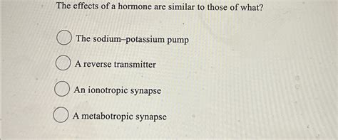 Solved The Effects Of A Hormone Are Similar To Those Of