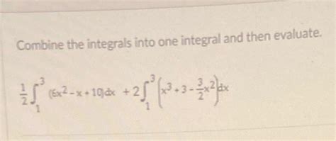 Solved Combine The Integrals Into One Integral And Then