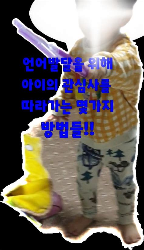 언어지연극복 Ⅰ 아이의 언어발들을 위한 관심사를 따라가는 몇가지 방법들 네이버 블로그