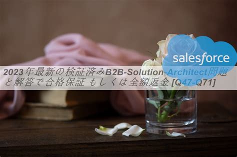 2023年最新の検証済みb2b Solution Architect問題と解答で合格保証 もしくは全額返金 [q47 Q71] Passtest