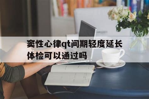 窦性心律qt间期轻度延长体检可以通过吗的简单介绍 源码村资源网