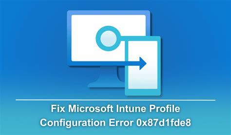How To Fix Error Code 0x87d1fde8 In Microsoft Intune During Profile Configuration