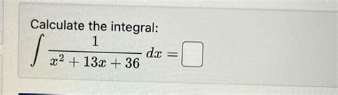 Solved Calculate The Integral ∫﻿﻿1x2 13x 36dx