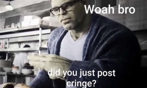 Woah Bro Did You Just Post Cringe Bro You Just Posted Cringe Know