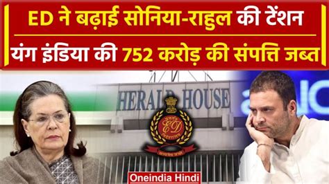 सोनिया और राहुल गांधी को ईडी से झटका 752 करोड़ की संपत्ति जब्त