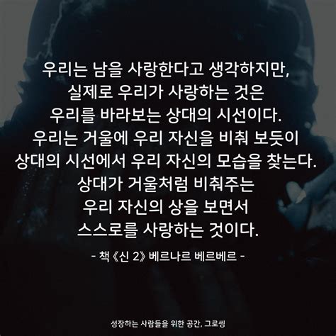 우리는 남을 사랑한다고 생각하지만 실제로 우리가 사랑하는 것은 우리를 바라보는 상대의 시선이다 우리는 거울에 우리 자신을 비춰 보듯이 상대의 시선에서 우리 자신의 모습을