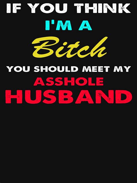 If You Think Im A Bitch You Should Meet My Asshole Husband T Shirt