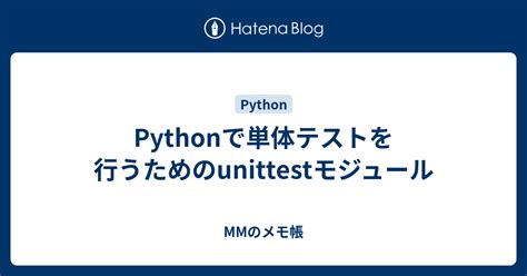 Pythonで単体テストを行うためのunittestモジュール Mmのメモ帳