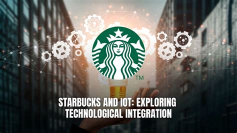 Starbucks And Iot Exploring Technological Integration Subscribed Fyi