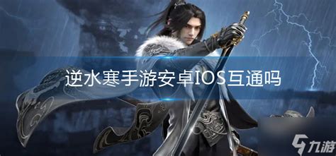 逆水寒手游安卓IOS互通吗 九游手机游戏