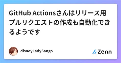Github Actionsさんはリリース用プルリクエストの作成も自動化できるようです