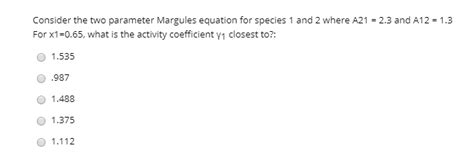 Solved Consider The Two Parameter Margules Equation For