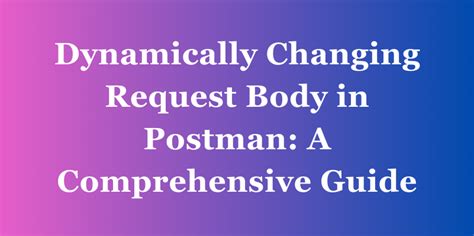 Dynamically Changing Request Body In Postman A Comprehensive Guide