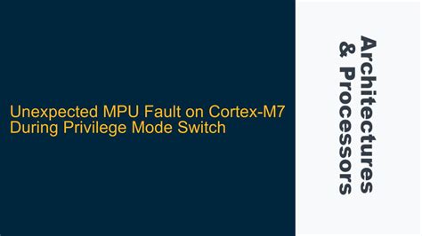 Unexpected Mpu Fault On Cortex M7 During Privilege Mode Switch System