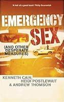 Emergency Sex And Other Desperate Measures True Stories From A War Zone By Kenneth Cain
