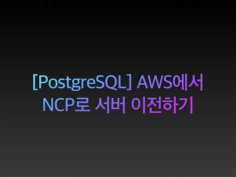 Postgresql Aws Lightsail 에서 네이버 클라우드 플랫폼ncp로 이전하기 Feat Fastapi
