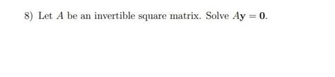 Solved 8 Let A Be An Invertible Square Matrix Solve Ay0