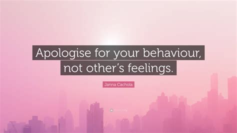 Janna Cachola Quote Apologise For Your Behaviour Not Others Feelings