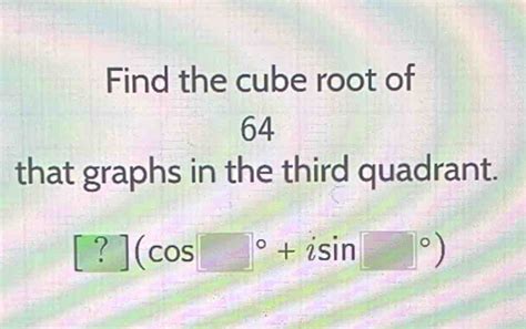 Solved Find The Cube Root Of 64 That Graphs In The Third Quadrant [] Cos ° Isin ° [math]