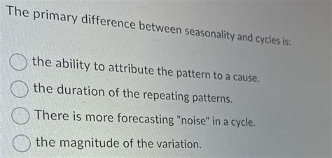 Solved The Primary Difference Between Seasonality And Cycles