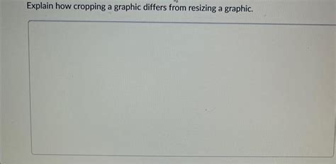 Solved Explain How Cropping A Graphic Differs From Resizing