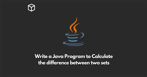 Write A Java Program To Calculate The Difference Between Two Sets Programming Cube
