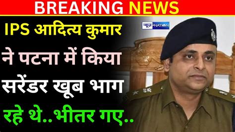 Aditya Kumar Ips ने Patna Civil Court में किया सरेंडर भागे भागे फिर