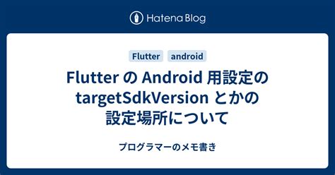flutter の android 用設定の targetsdkversion とかの設定場所について プログラマーのメモ書き