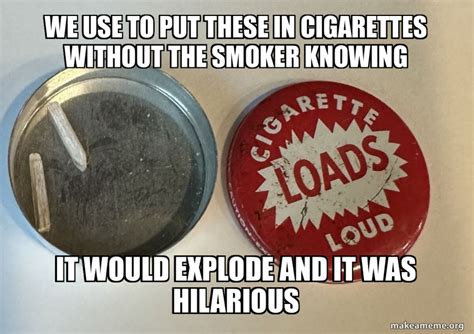 We Use To Put These In Cigarettes Without The Smoker Knowing It Would