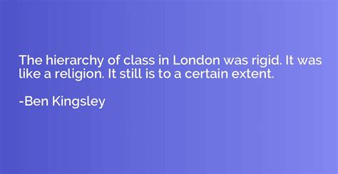 The Hierarchy Of Class In London Was Rigid It Was Like A Religion Ben Kingsley