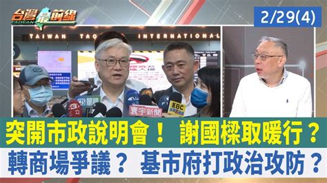 突開市政說明會 謝國樑取暖行 轉商場爭議 基市府打政治攻防台灣最前線 重點摘要2024 02 29 4 YouTube