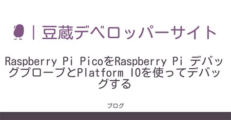 Raspberry Pi Picoをraspberry Pi デバッグプローブとplatform Ioを使ってデバッグする 豆蔵デベロッパーサイト