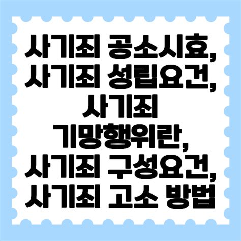 사기죄 공소시효 사기죄 성립요건 사기죄 기망행위란 사기죄 구성요건 사기죄 고소 방법