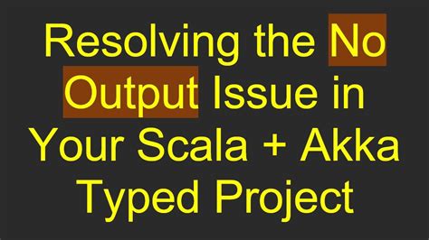 Resolving The No Output Issue In Your Scala Akka Typed Project Youtube