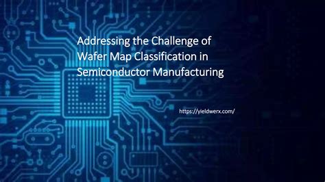 Addressing The Challenge Of Wafer Map Classification In Semiconductor Manufacturingpptx