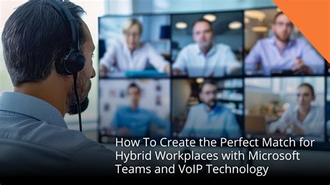 How To Create The Perfect Match For Hybrid Workplaces With Microsoft Teams And Voip Technology