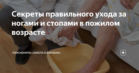 Секреты правильного ухода за ногами и стопами в пожилом возрасте Пансионаты «Забота о близких