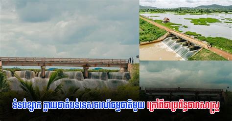 ទំនប់ខ្សាក ក្លាយជាតំបន់ទេសចរណ៍ធម្មជាតិមួយ ក្រៅពីជាប្រព័ន្ធធារាសាស្ត្រ Khmerload Cambodia